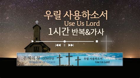 우릴 사용하소서 찬양을 반복적으로 가사를 보며 듣는 Ccm Playlist 기쁨으로 섬기는 찬양 함께 찬양 플레이리스트 은혜 충만 1시간 가사