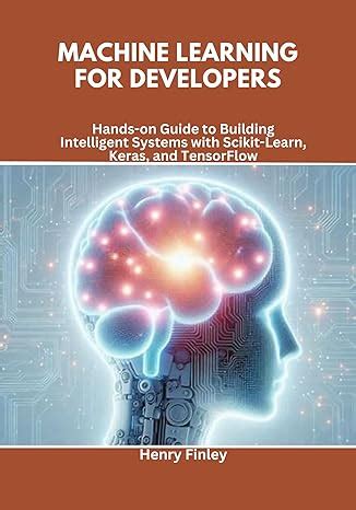 Machine Learning for Developers: Hands-on Guide to Building Intelligent Systems with Scikit ...