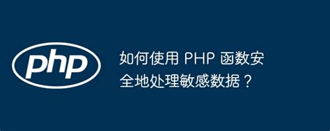 如何使用 Php 函数安全地处理敏感数据? 叮当号 如何使用 Php 函数安全地处理敏感数据? 叮当号