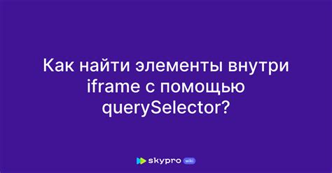 Как найти элементы внутри Iframe с помощью Queryselector