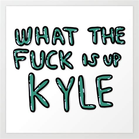 Wtf Is Up Kyle Step Tf Up Art Print By Hayylmaolie Society6