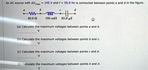An Ac Source With Vmax 145v And F 55 0 Hz Is Connected Between Points A And D In The Figure