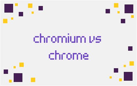 Chrome Vs Chromium Key Differences