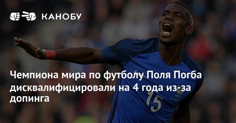 Чемпиона мира по футболу Поля Погба дисквалифицировали на 4 года из за допинга