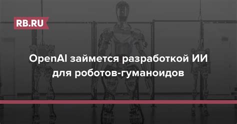 Openai займется разработкой ИИ для роботов гуманоидов Rb Ru