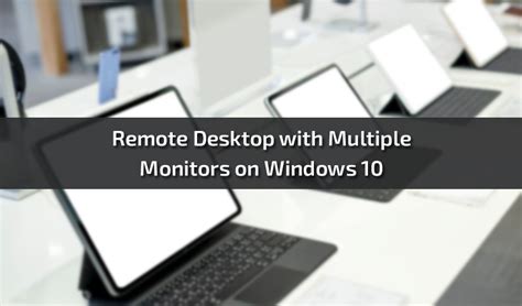 remote desktop with multiple monitors on windows 10