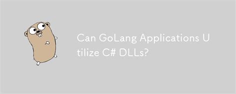 Can GoLang Applications Utilize C# DLLs?-Golang-php.cn