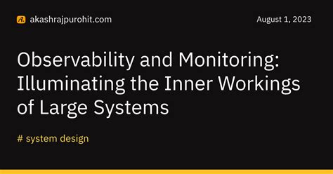 Observability And Monitoring Illuminating The Inner Workings Of Large Systems Akash Rajpurohit