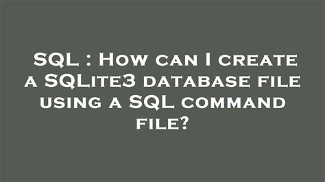 Sql How Can I Create A Sqlite3 Database File Using A Sql Command File
