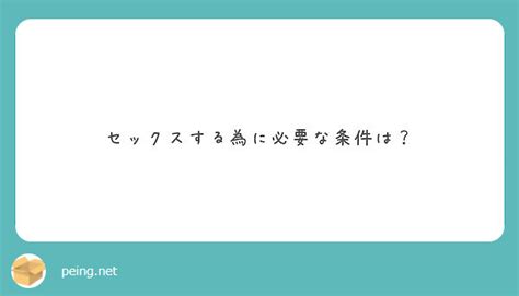 セックスする為に必要な条件は Peing 質問箱