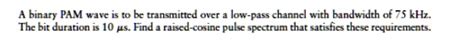 A Binary PAM Wave Is To Be Transmitted Over A Low Pass Channel With Bandwidth Of 75 KHz The Bit