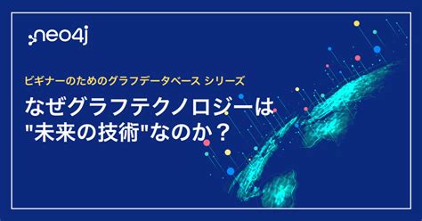 なぜグラフテクノロジーは“未来の技術なのか？ Neo4j Graphdatabase グラフデータベース ビギナーのためのグラフ