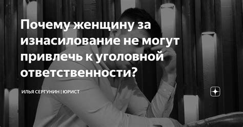 Почему женщину за изнасилование не могут привлечь к уголовной ответственности Илья Сергунин