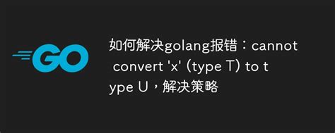 How To Solve Golang Error Cannot Convert X Type T To Type U