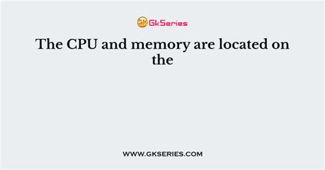 The CPU And Memory Are Located On The