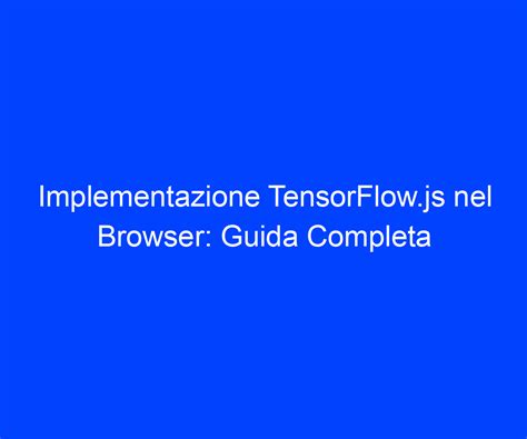 implementazione tensorflow js nel browser guida completa riccardo de