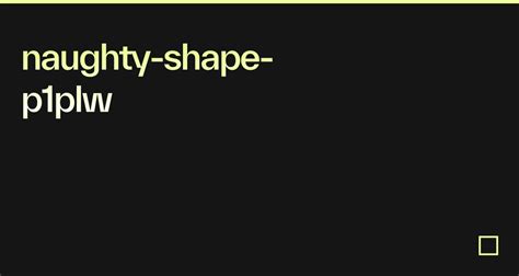 Naughty Shape P1plw Codesandbox