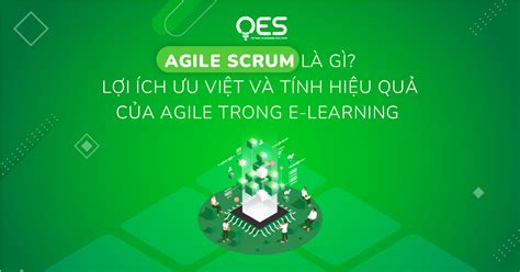 agile scrum là gì tính ưu việt của mô hình agile trong elearning
