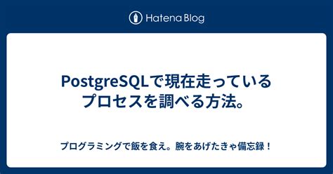 Postgresqlで現在走っているプロセスを調べる方法。 プログラミングで飯を食え。腕をあげたきゃ備忘録！