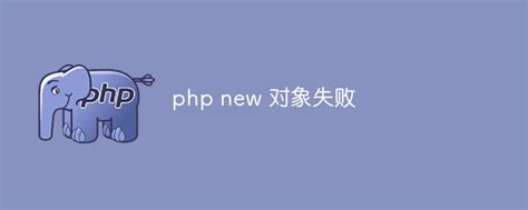 【總結】php出現new物件失敗的原因與解決方法 Php問題 Php中文網
