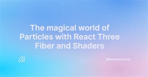 The Magical World Of Particles With React Three Fiber And Shaders Rreactjs