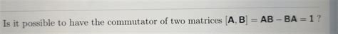 Solved Is It Possible To Have The Commutator Of Two Matrices