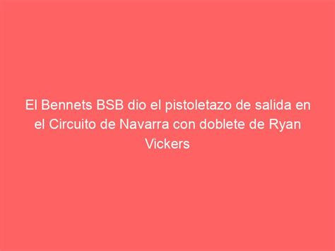 El Bennets Bsb Dio El Pistoletazo De Salida En El Circuito De Navarra Con Doblete De Ryan