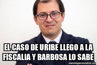 Meme Personalizado El Caso De Uribe Llego A La Fiscalia Y Barbosa Lo