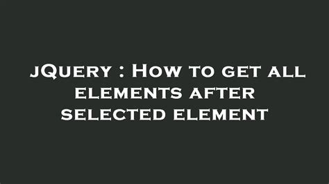 Jquery How To Get All Elements After Selected Element Youtube