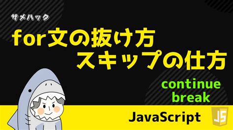 JavaScriptfor文の抜け方スキップの仕方を解説continue break サメハック