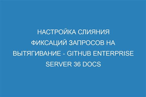 Блог Настройка слияния фиксаций запросов на вытягивание Github Enterprise Server 36 Docs