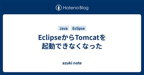 EclipseからTomcatを起動できなくなった azuki note