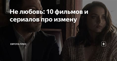 Не любовь 10 фильмов и сериалов про измену Европа Плюс Дзен