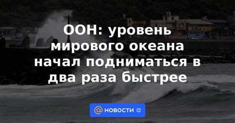ООН: уровень мирового океана начал подниматься в два раза быстрее ...