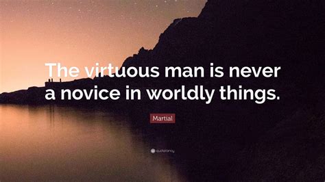 Martial Quote “the Virtuous Man Is Never A Novice In Worldly Things”