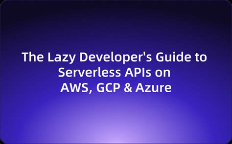 The Lazy Developers Guide To Serverless Apis On Aws Gcp And Azure