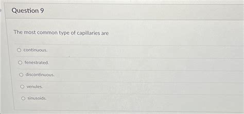 Solved Question 9the Most Common Type Of Capillaries