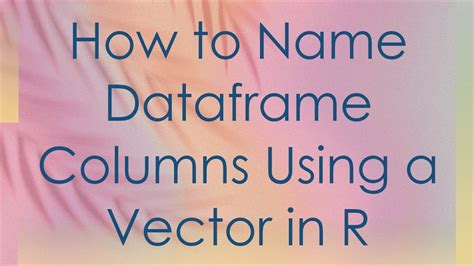 How To Name Dataframe Columns Using A Vector In R Youtube