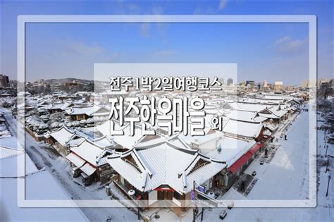 전주한옥마을 오목대부터 볼거리와 먹거리 등 1박 2일 전주여행코스 가볼만한곳 네이버 블로그