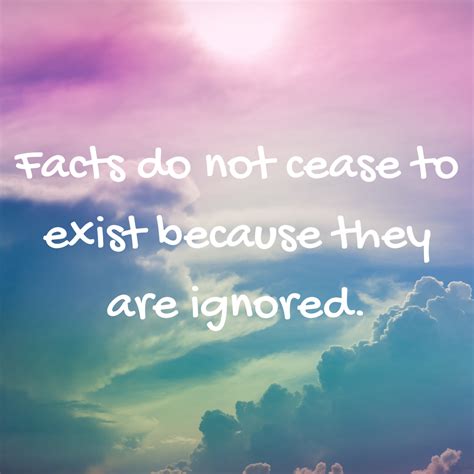 Facts Do Not Cease To Exist Because They Are Ignored Mindset Made Better