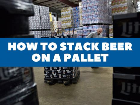 How To Stack Cases Of Beer On A Pallet How Many To Use