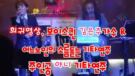 희귀영상 보이스퀸 김은주가수 어느노인의 소름돋는 기타연주 연주 주인공 기타연주 야니 야니 콜라보 공연 Youtube