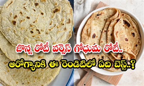 జొన్న రోటీ వర్సెస్ గోధుమ రోటీ ఆరోగ్యానికి ఈ రెండిటిలో ఏది బెస్ట్