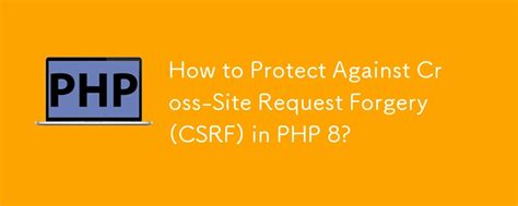 How To Protect Against Cross Site Request Forgery Csrf In Php 8 Php8