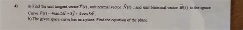 Solved 4b Given The Space Curve R T 4sin5t I 5 J 4cos5t