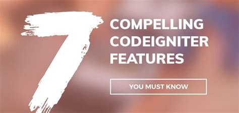 7 Compelling Key Codeigniter Features That You Must Be Aware Of