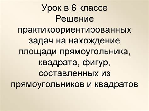 Решение практико ориентированных задач на нахождение площади прямоугольника квадрата фигур