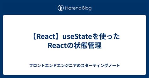 【react】usestateを使ったreactの状態管理 フロントエンドエンジニアのスターティングノート