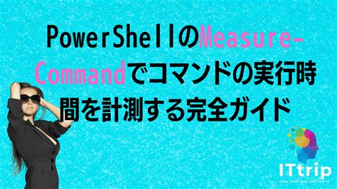 Powershellのmeasure Commandでコマンドの実行時間を計測する完全ガイド It Trip