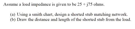 Assume A Load Impedance Is Given To Be 25 J75 Ohms A Using A Smith Chart Design A Shorted